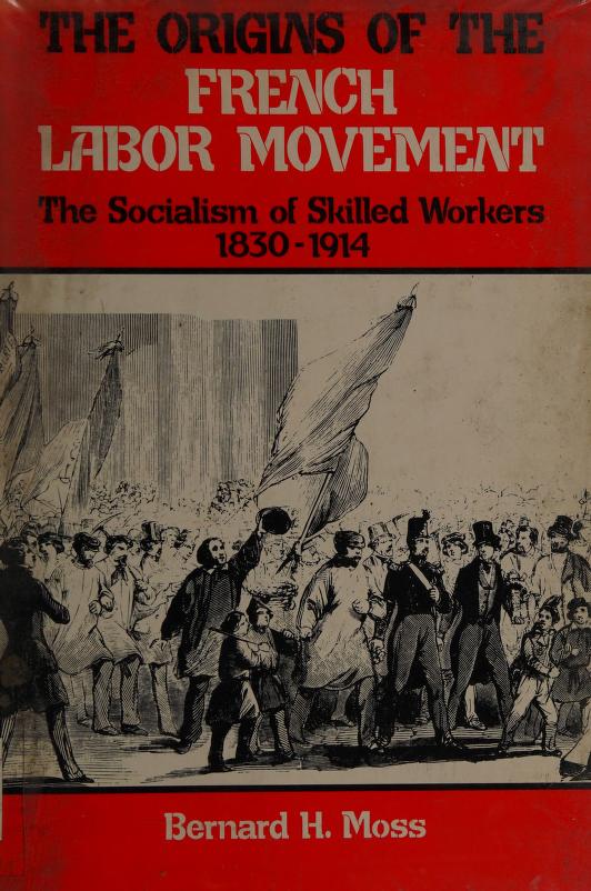 Bernard Moss. The Origins of the French Labor Movement, 1830-1914.